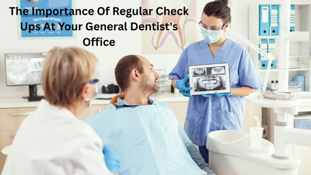 The Importance Of Regular Check Ups At Your General Dentist's Office ...